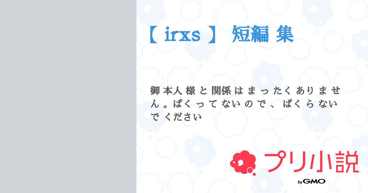 irxs 】 短編 集 - 全14話 【連載中】（ 桃霸 終符 さんの小説） | 無料スマホ夢小説ならプリ小説 byGMO